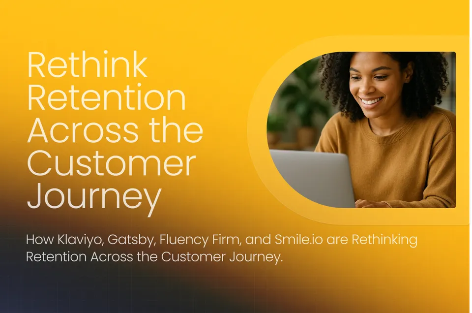 How Klaviyo, Gatsby, Fluency Firm, and Smile.io are Rethinking Retention Across the Customer Journey